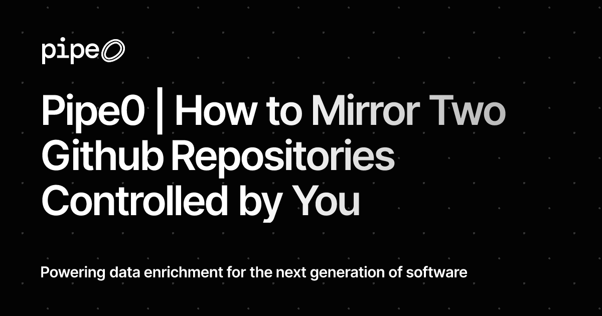Pipe0 | How to Mirror Two Github Repositories Controlled by You